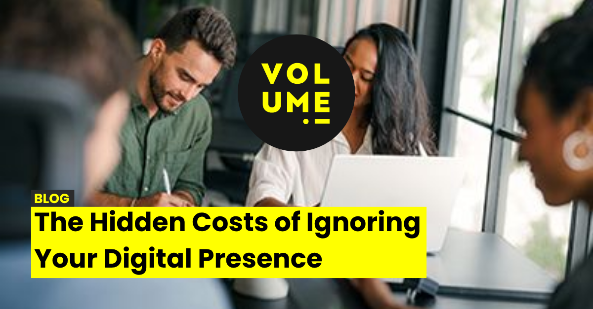 The Hidden Costs of Ignoring Your Digital Presence | Volume Marketing